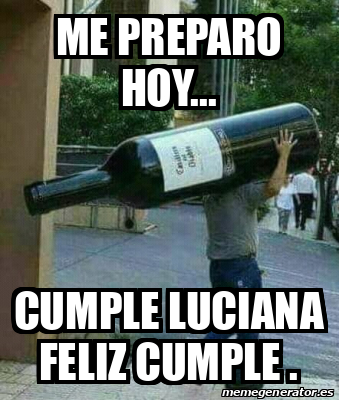 Meme Personalizado - me preparo hoy... cumple luciana feliz cumple ...