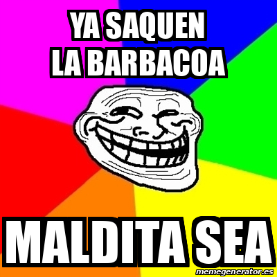 Meme Troll - Ya saquen la barbacoa Maldita sea - 32365638