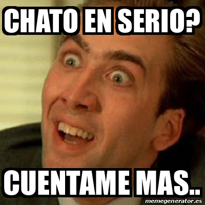 Meme No me digas - CHATO EN SERIO? CUENTAME MAS.. - 32365737