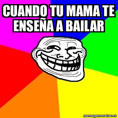Meme Troll - cuando tu mama te enseña a bailar - 32365887