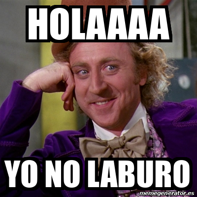 Meme Willy Wonka - HOLAAAA YO NO LABURO - 32365972
