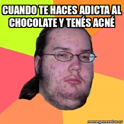 Meme Friki - Cuando te haces adicta al chocolate y tenés acné - 32366218