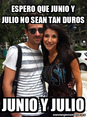 Meme Personalizado - Espero que junio y julio no sean tan duros Junio y ...