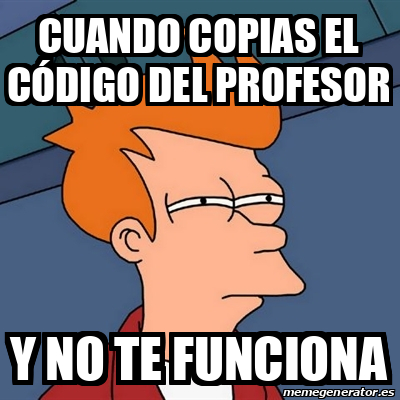 Meme Futurama Fry - Cuando copias el código del profesor y no te ...