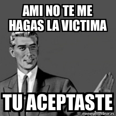 Meme Correction Guy - AMI NO TE ME HAGAS LA VICTIMA TU ACEPTASTE - 32366354