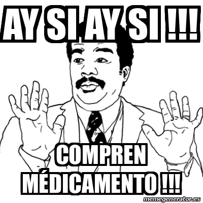 Meme Ay Si - Ay si Ay si !!! Compren médicamento !!! - 32366591