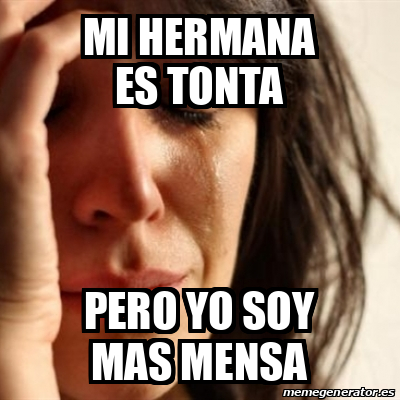 Meme Problems - mi hermana es tonta pero yo soy mas mensa - 32366997