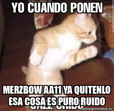 Meme Personalizado - Merzbow aa11 ya quitenlo esa cosa es puro ruido ...
