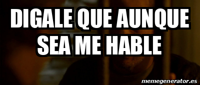 Meme Personalizado - Digale que aunque sea me hable - 32367565