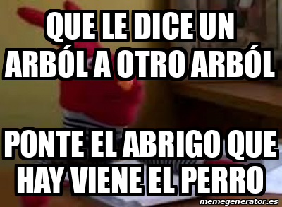 Meme Personalizado - QUE LE DICE UN ARBÓL A OTRO ARBÓL PONTE EL ABRIGO ...