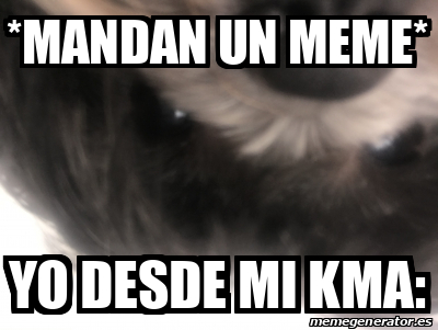 Meme Personalizado - *mandan un meme* Yo desde mi Kma: - 32368662