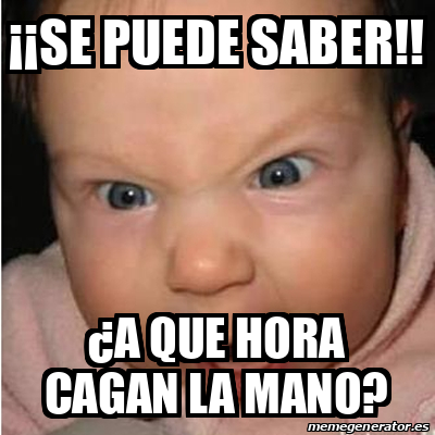 Meme Bebe furioso - ¡¡Se puede saber!! ¿A que hora cagan la mano ...