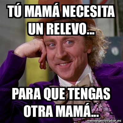 Meme Willy Wonka - Tú mamá necesita un relevo... para que tengas otra ...