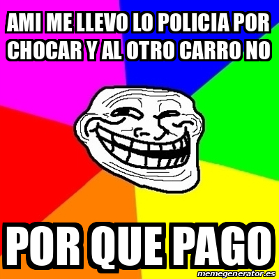 Meme Troll - ami me llevo lo policia por chocar y al otro carro no por ...