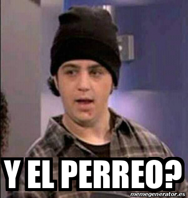 Meme Personalizado - Y EL PERREO? - 32369828