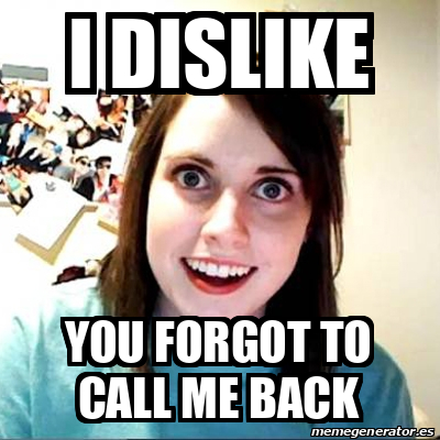 Meme Overly Attached Girlfriend - I dislike you forgot to call me back ...