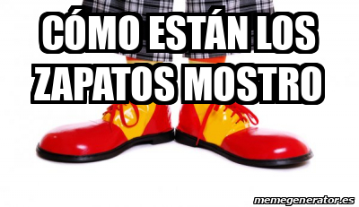Meme Personalizado - Cómo están los zapatos mostro - 32370084