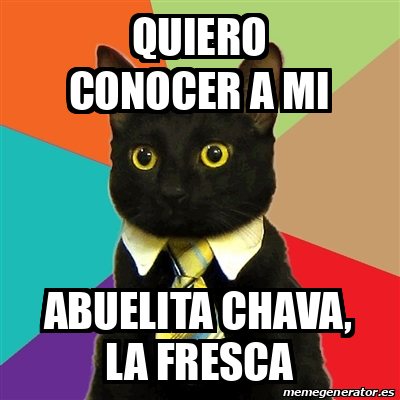 Meme Business Cat - Quiero conocer a mi Abuelita chava, la fresca ...