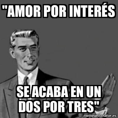 Meme Correction Guy - "Amor por interés Se acaba en un dos por tres ...