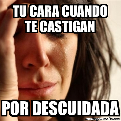 Meme Problems - Tu cara cuando te castigan Por descuidada - 32370509