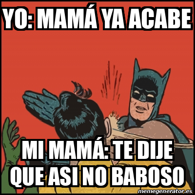 Meme Batman slaps Robin - YO: mamá ya acabe Mi mamá: te dije que asi no ...