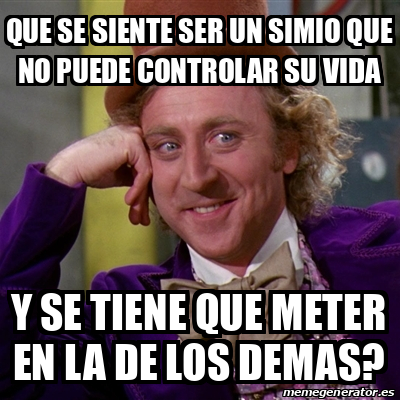 Meme Willy Wonka - QUE SE SIENTE SER UN SIMIO QUE NO PUEDE CONTROLAR SU ...