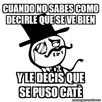 Meme Feel Like A Sir - CUANDO NO SABES COMO DECIRLE QUE SE VE BIEN Y LE ...