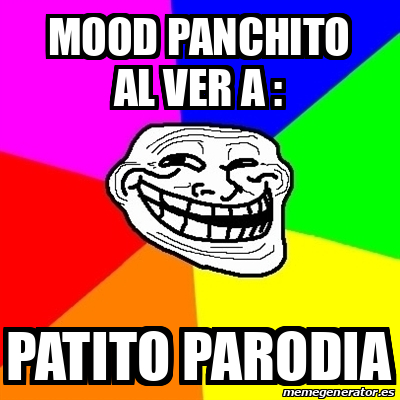Meme Troll - Mood Panchito al ver a : Patito Parodia - 32371357