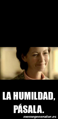 Meme Personalizado - La humildad, pásala. - 32371705