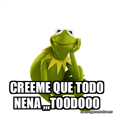 Meme Kermit the frog - Creeme que todo Nena ,,,toodooo - 32371884