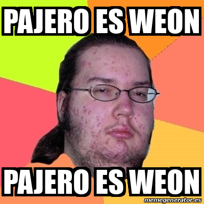 Meme Friki - pajero es weon pajero es weon - 32372565