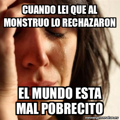 Meme Problems - cuando lei que al monstruo lo rechazaron el mundo esta ...