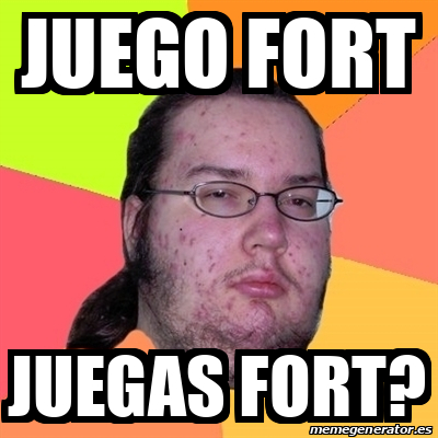 Meme Friki - JUEGO FORT JUEGAS FORT? - 32372870
