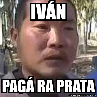 Meme Personalizado - IVÁN Pagá Ra Prata - 32373395