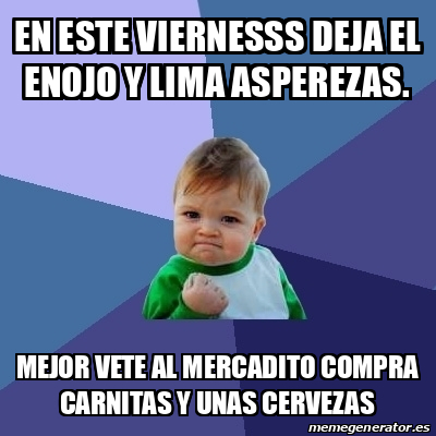 Meme Bebe Exitoso - en este viernesss deja el enojo y Lima asperezas ...