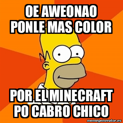 Meme Homer - OE AWEONAO PONLE MAS COLOR POR EL MINECRAFT PO CABRO CHICO ...