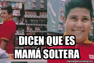 Meme Personalizado - Dicen que es mamá soltera - 32374423