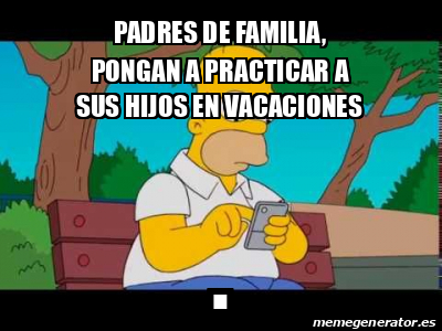 Meme Personalizado - padres de familia, pongan a practicar a sus hijos ...