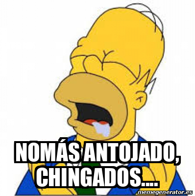 Meme Personalizado - Nomás antojado, chingados.... - 32374663