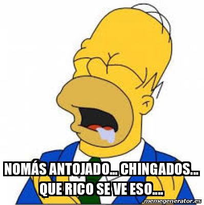 Meme Personalizado - Nomás antojado... Chingados... que rico se ve eso ...