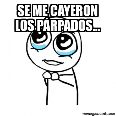 Meme Por favor - Se me cayeron los párpados... - 32375132