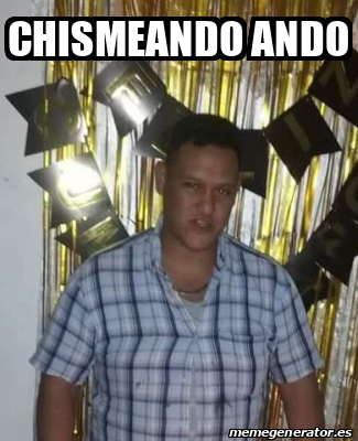 Meme Personalizado - CHISMEANDO ANDO - 32375156