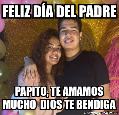 Meme Personalizado - Feliz día del padre Papito, te amamos mucho Dios ...
