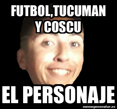 Meme Personalizado - Futbol,tucuman y coscu El personaje - 32375495