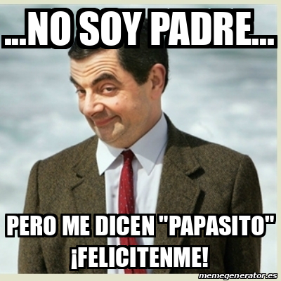 Meme Mr Bean - ...NO SOY PADRE... Pero me dicen "PAPASITO" ¡Felicitenme ...