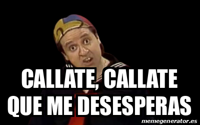 Meme Personalizado - callate, callate que me desesperas - 32376004