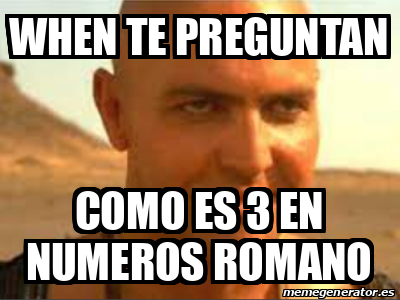 Meme Personalizado - When te preguntan como es 3 en numeros romano ...