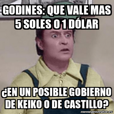 Meme Personalizado - Godines: que vale mas 5 soles o 1 dólar ¿En un ...