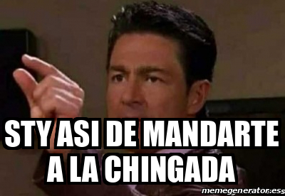 Meme Personalizado - STY ASI DE MANDARTE A LA CHINGADA - 32376804