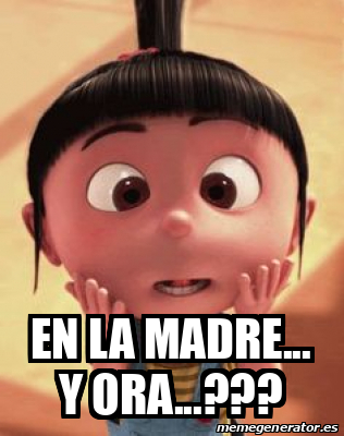 Meme Personalizado - En la madre... y ora...??? - 32377116